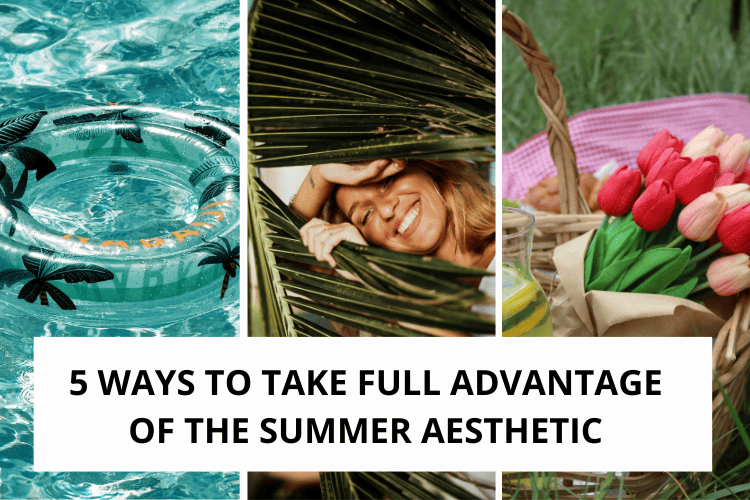 5 Amazing Ways to Take Full Advantage of the Summer Aesthetic